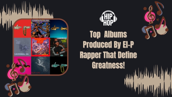 Top 10 Albums Produced By El-P Rapper That Define Greatness!